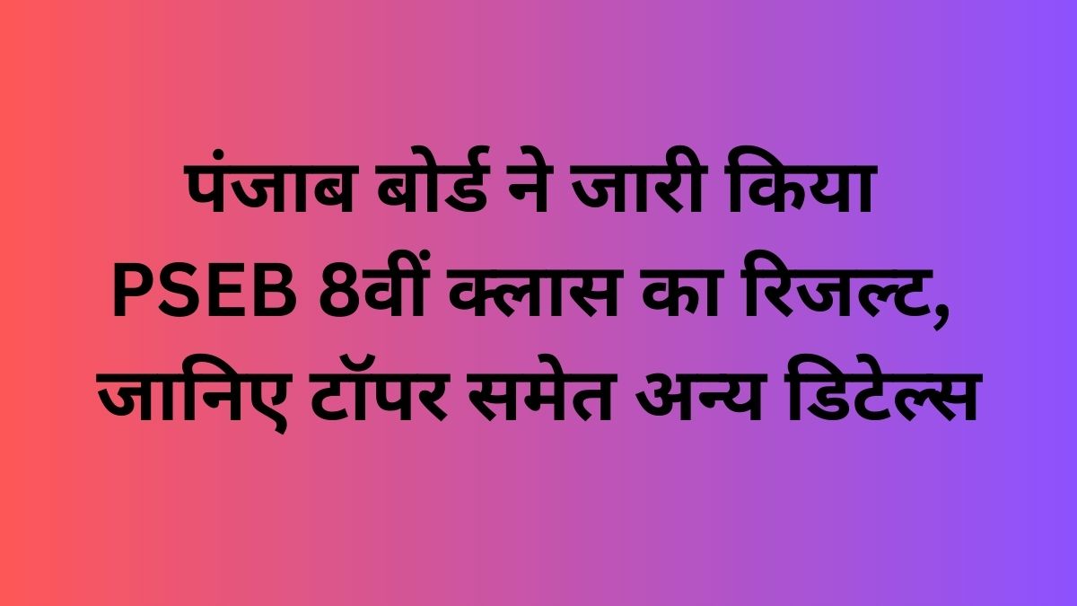 पंजाब बोर्ड ने जारी किया Pseb 8वीं क्लास का रिजल्ट जानिए टॉपर समेत