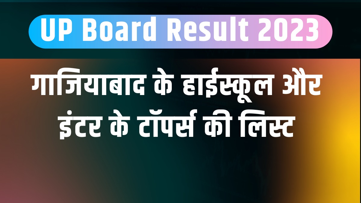 UP Board Result 2023 गाजियाबाद के हाईस्कूल और इंटर के टॉपर्स की लिस्ट ...